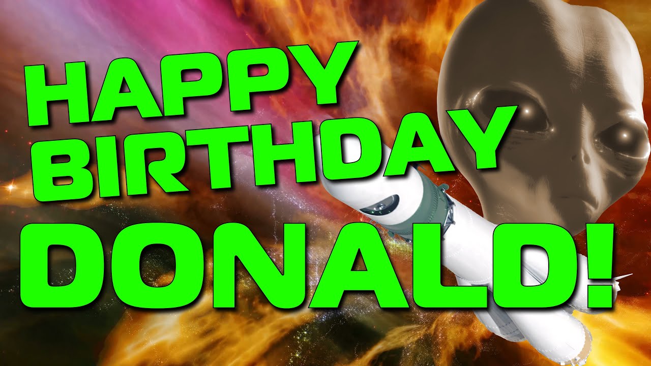 Happy Birthday Donald! Hope Your Birthday Is Out Of This World! - YouTube