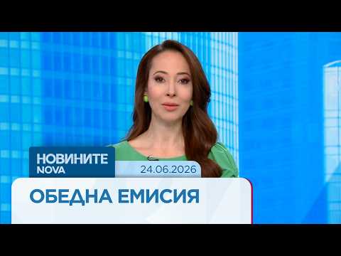Новините на NOVA | Обедна емисия | 24 юни 2026