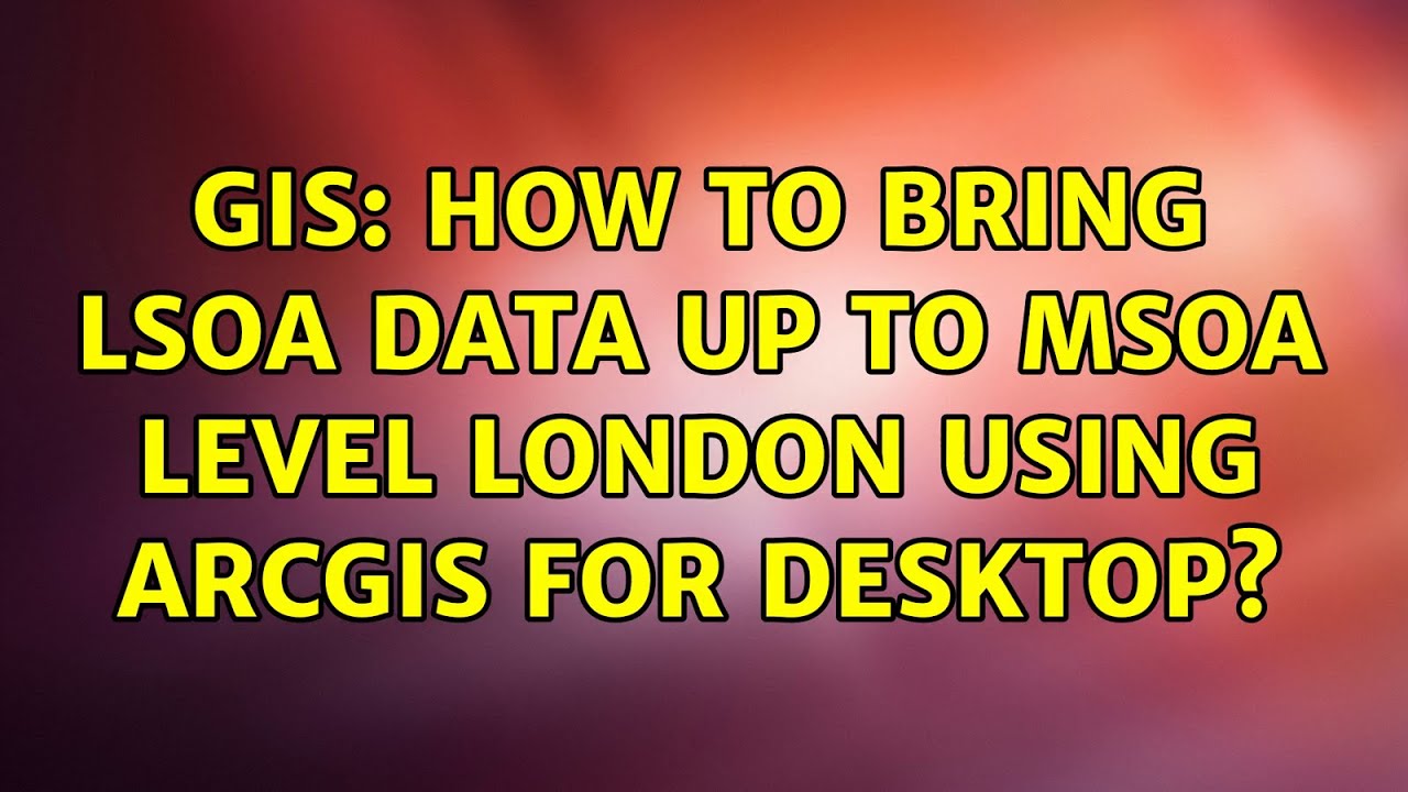 GIS: How to bring LSOA data up to MSOA level London using ArcGIS for ...