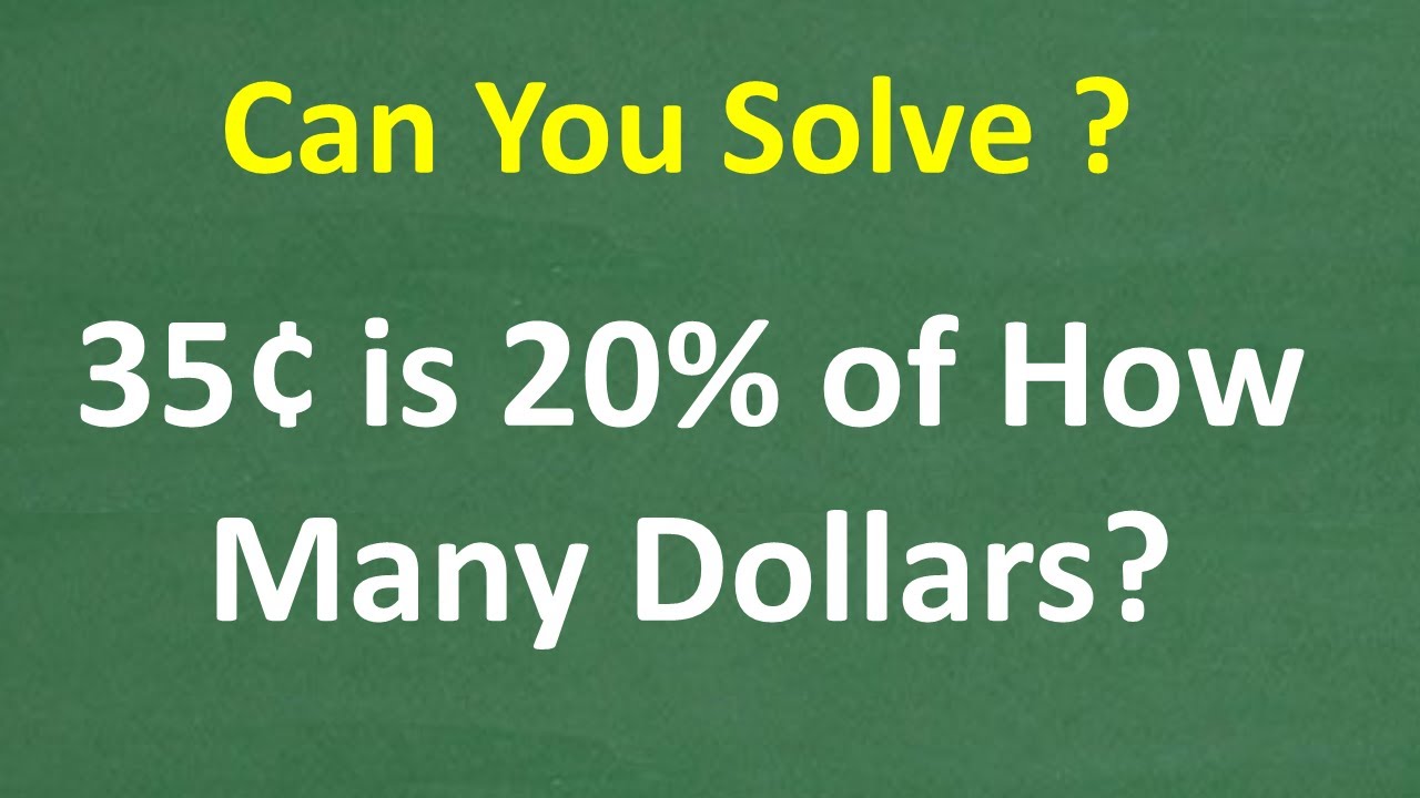 35 cents is 20% of how many dollars? Do you understand PERCENT and ...