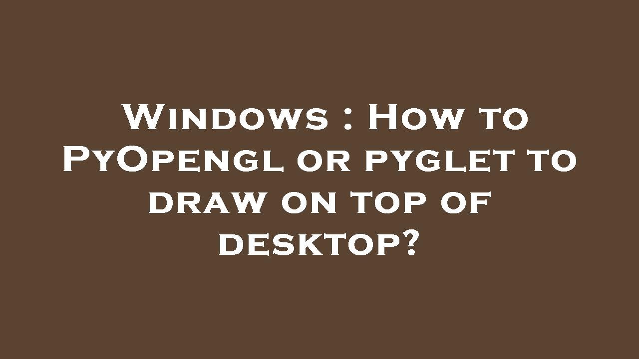 Windows : How to PyOpengl or pyglet to draw on top of desktop? - YouTube
