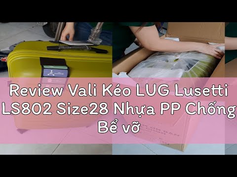 Review Vali Kéo LUG Lusetti LS802 Size28 Nhựa PP Chống Bể vỡ - Hạn Chế Trầy Xước - Khóa Số TSA