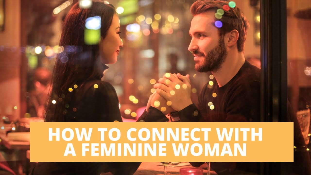 DATING: 7 Ways To Connect With A Feminine Woman - YouTube