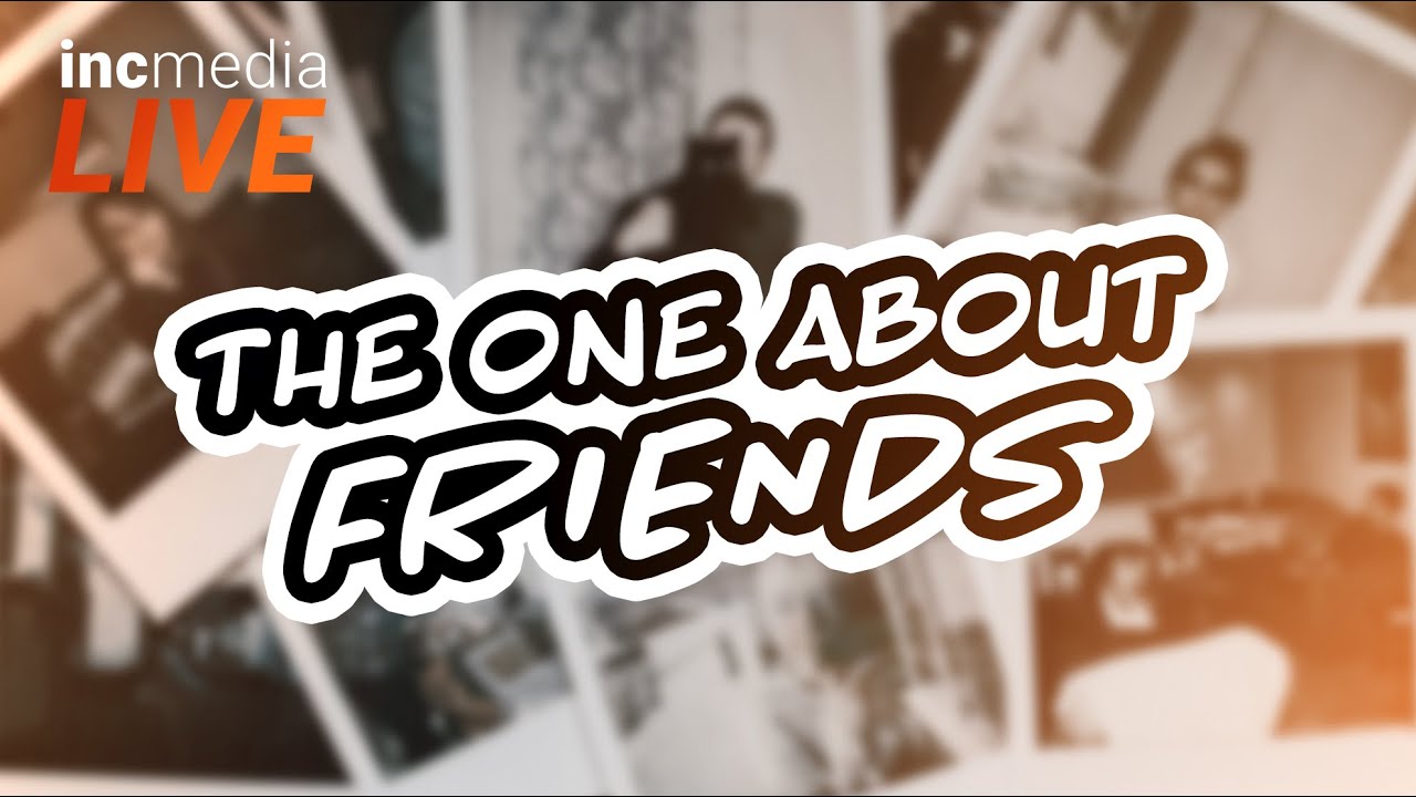 The One About Friends | INC Media Live! - YouTube
