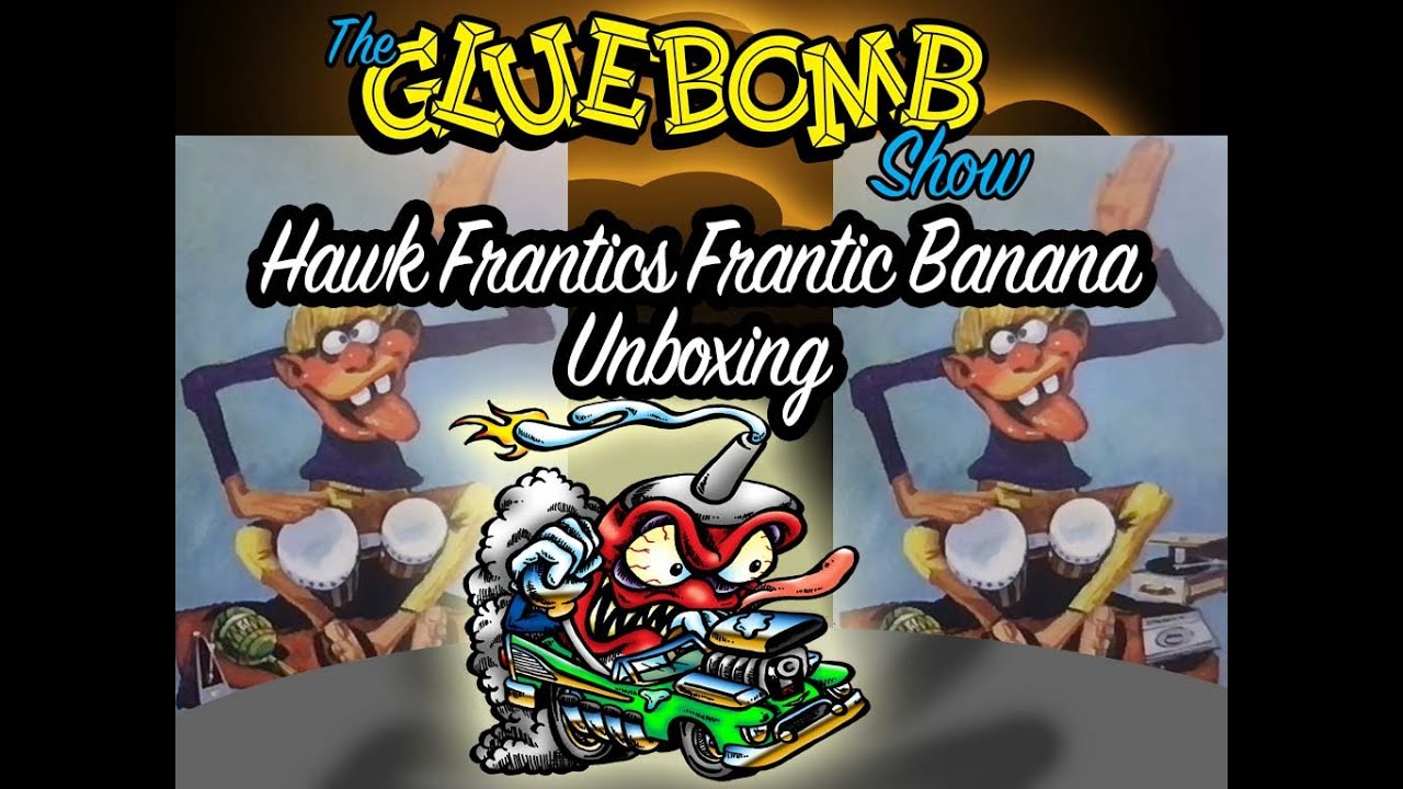 The Glue Bomb Show Episode 121: Hawk Frantics Frantic Banana Unboxing ...