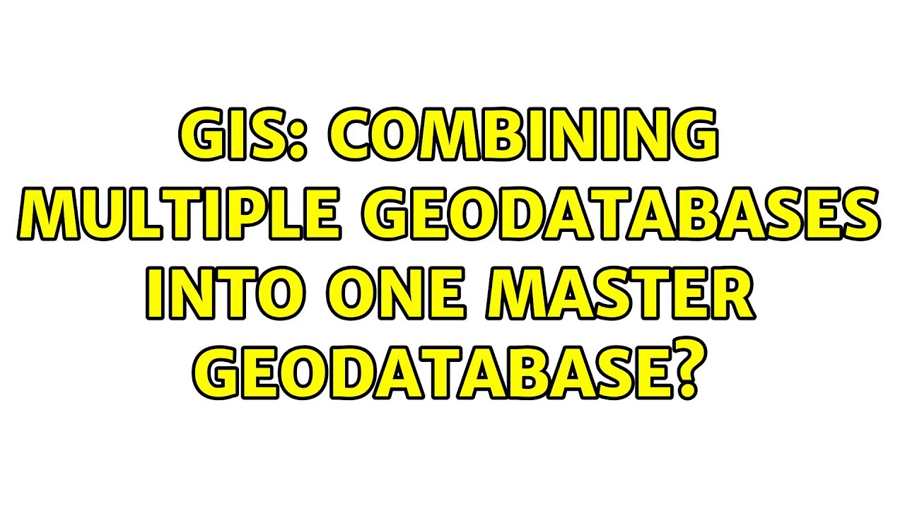 GIS: Combining multiple geodatabases into one master geodatabase? (2 ...