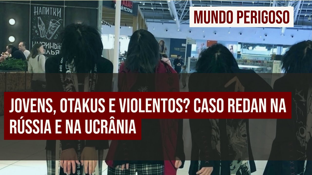 MUNDO PERIGOSO: Gangues de OTAKUS na Rússia e na Ucrânia? Caso Redan ...