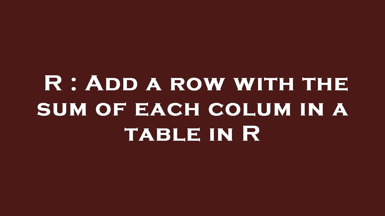 R : Add a row with the sum of each colum in a table in R - YouTube