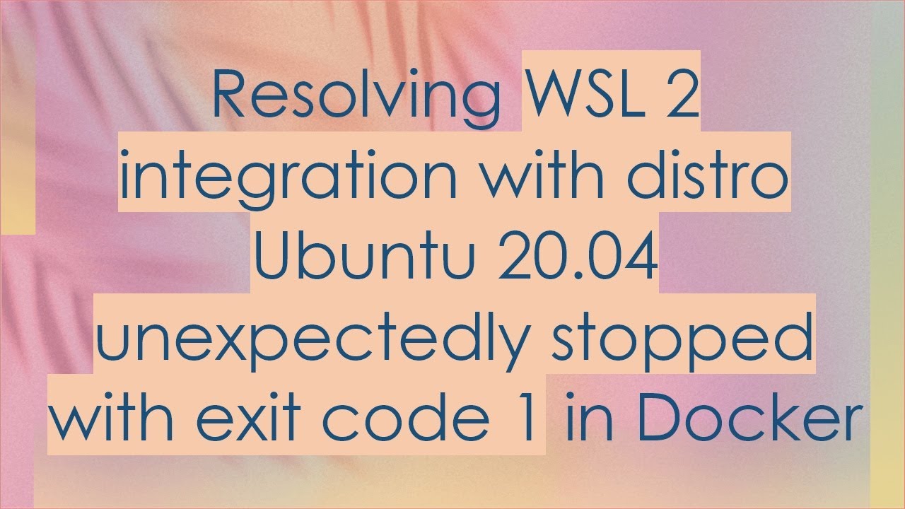 Resolving Wsl 2 Integration With Distro Ubuntu 2004 Unexpectedly Stopped With Exit Code 1 In