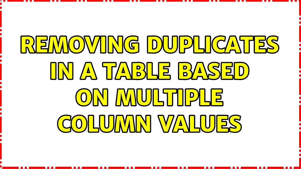 Removing duplicates in a table based on multiple column values (2 ...