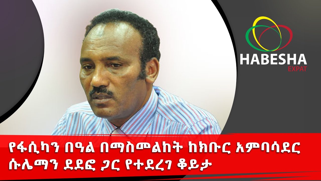 #Ethiopia ከክቡር አምባሳደር ሱሌማን ደደፎ ጋር የተደረገ ቆይታ || Interview with HE ...