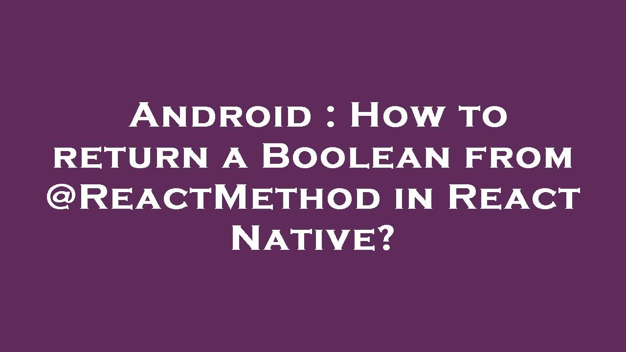 Android : How to return a Boolean from @ReactMethod in React Native ...