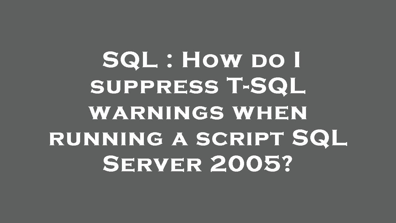 Sql How Do I Suppress T Sql Warnings When Running A Script Sql Server 2956