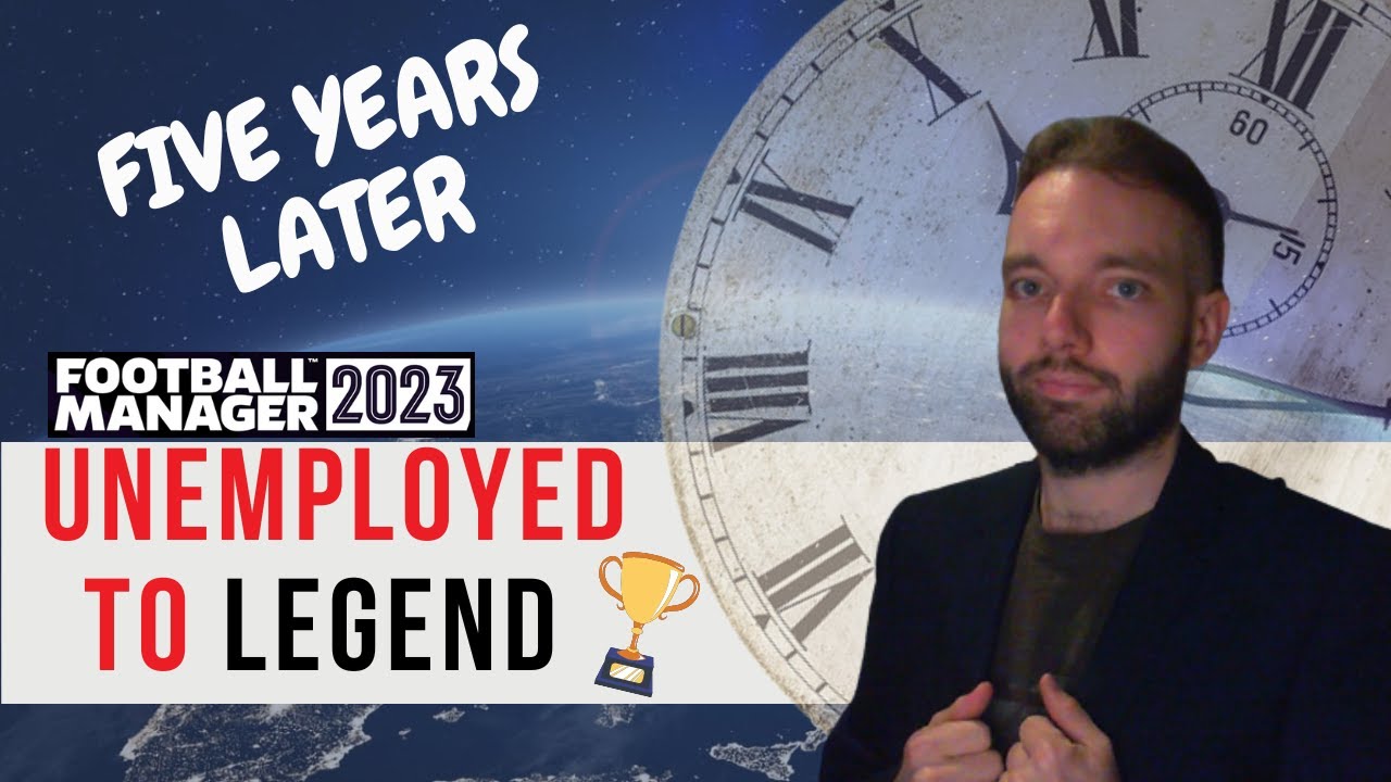 FIVE YEARS LATER | Unemployed to Legend | Football Manager 2023 - YouTube