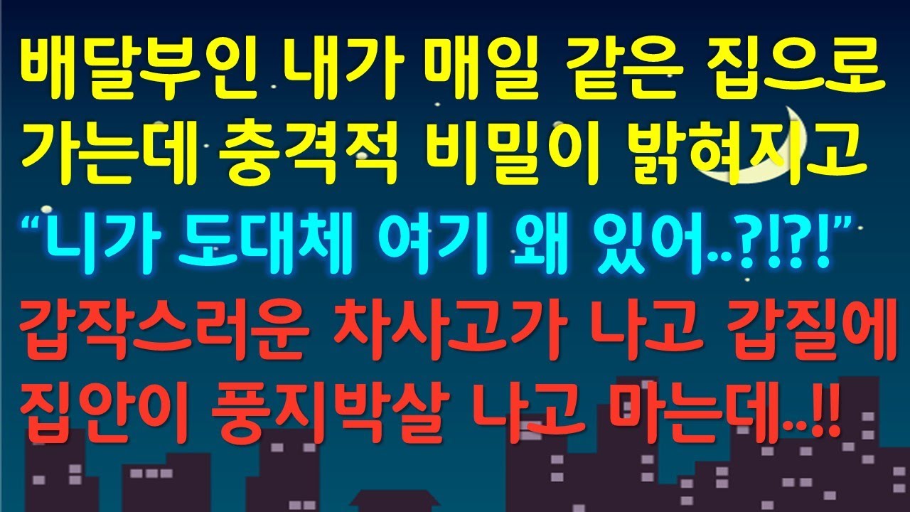 실화사연 배달부인 내가 매일 같은 집으로 가는데 충격적 비밀이 밝혀지고 니가 여기 왜있어 갑작스러운 차사고와 갑질에