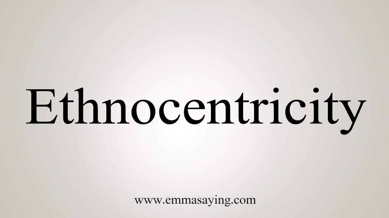 How To Say Ethnocentricity - YouTube