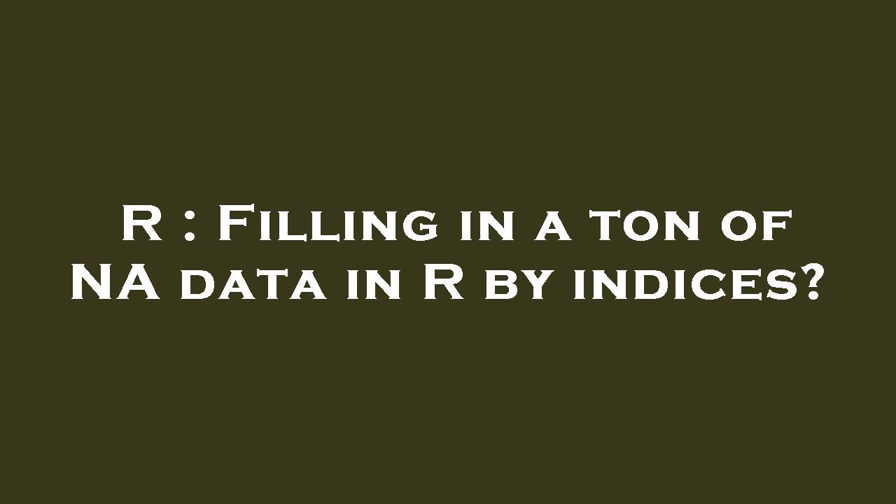 R Filling In A Ton Of NA Data In R By Indices YouTube r-filling-in-a-ton-of-na-data-in-r-by-indices-youtube