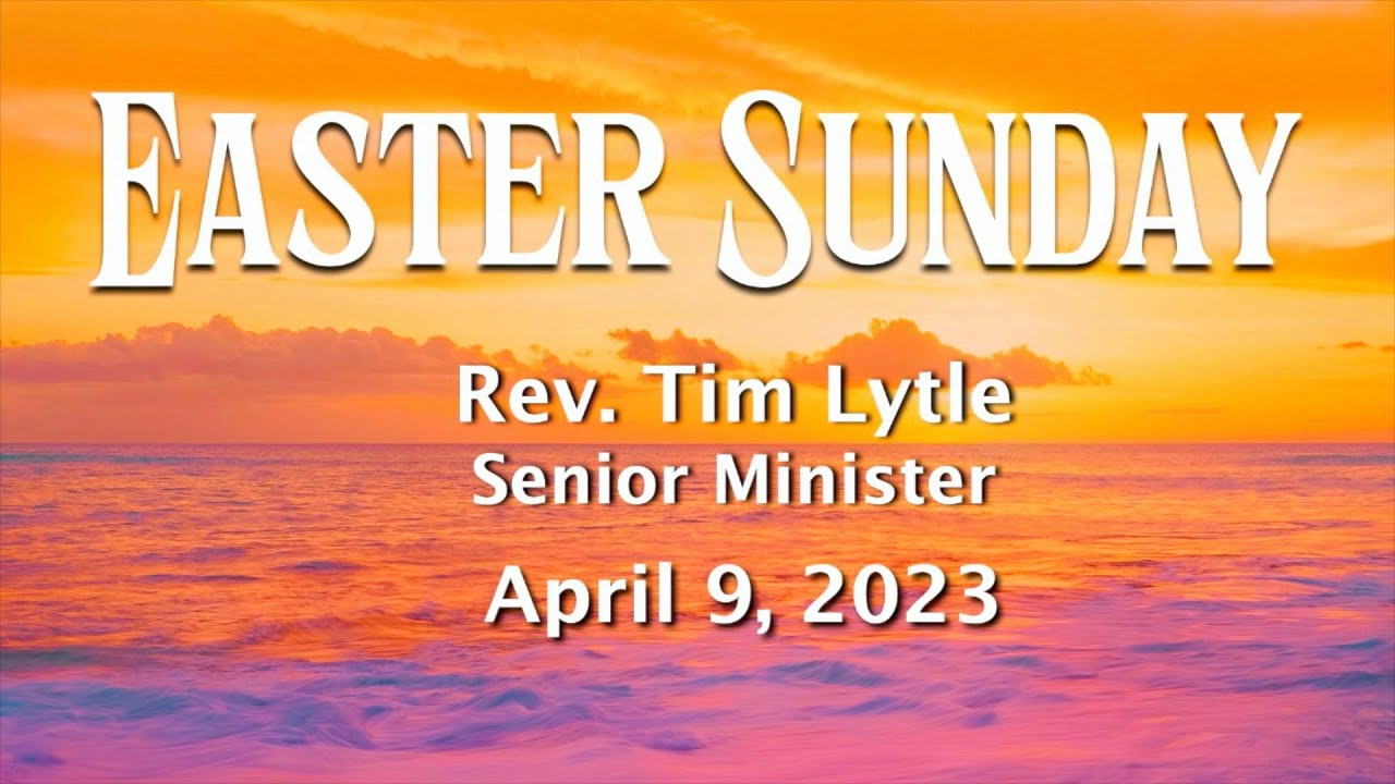 EASTER SUNDAY, with Senior Minister, Rev. Tim Lytle, 4.9.23, Full ...