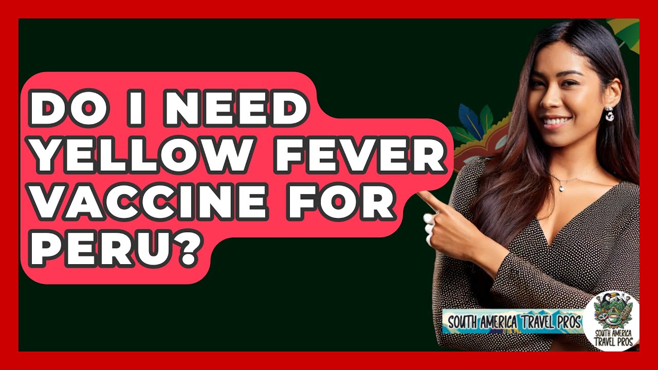 Do I Need Yellow Fever Vaccine For Peru? - South America Travel Pros ...