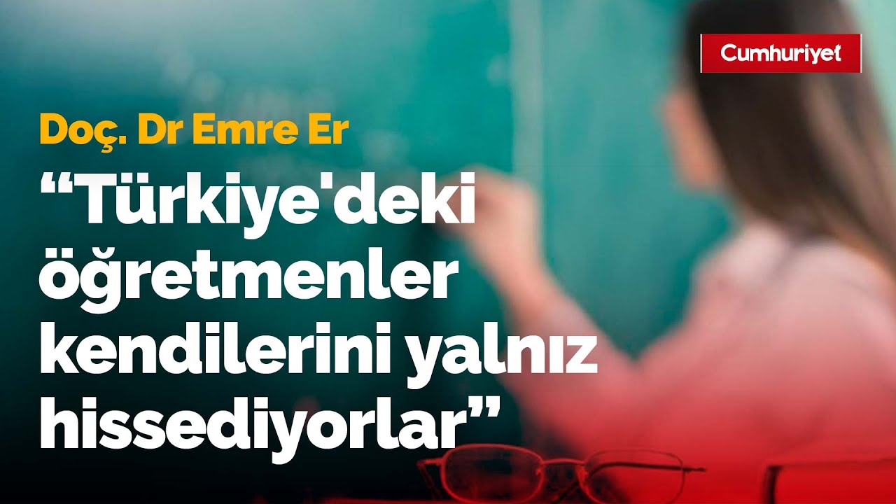 Doç. Dr Emre Er: "Türkiye'deki öğretmenler kendilerini yalnız ...