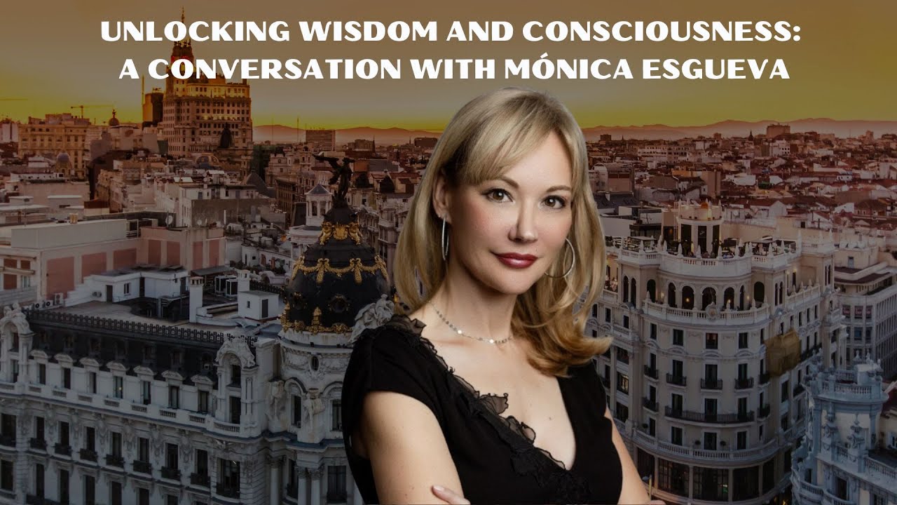 Unlocking Wisdom and Consciousness: A Conversation with Mónica Esgueva ...