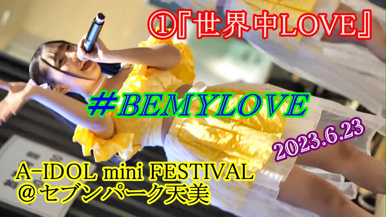 2023 6 23 ＃BEMYLOVE ①『世界中LOVE』 A IDOL mini FESTIVAL ＠セブンパーク天美 - YouTube