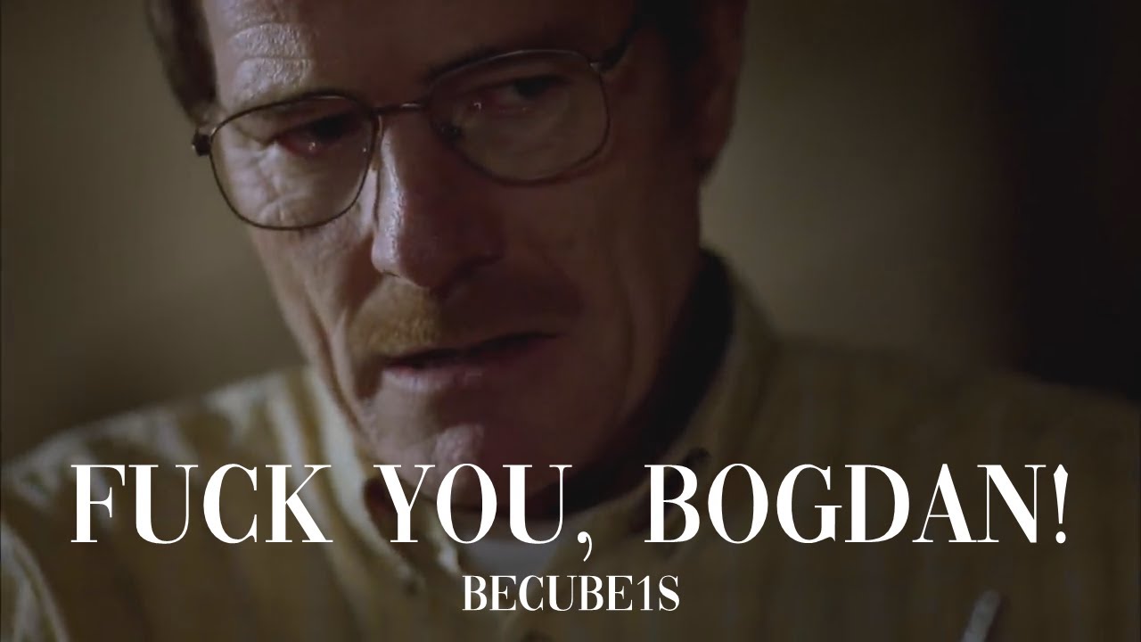 BeCubeOnce - F*ck you, Bogdan! (Breaking Bad Season 1 Walter White Edit ...