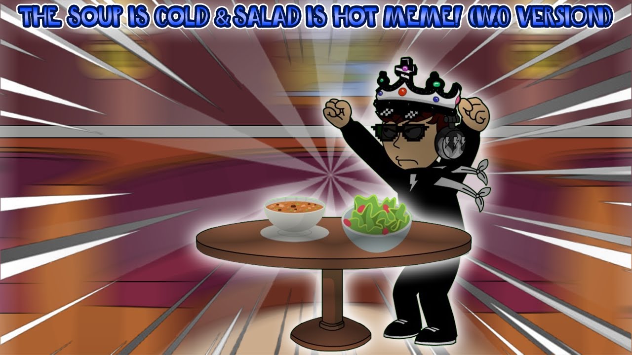 The Soup Is Cold And The Salad Is hot Meme! (W.O Version) - YouTube