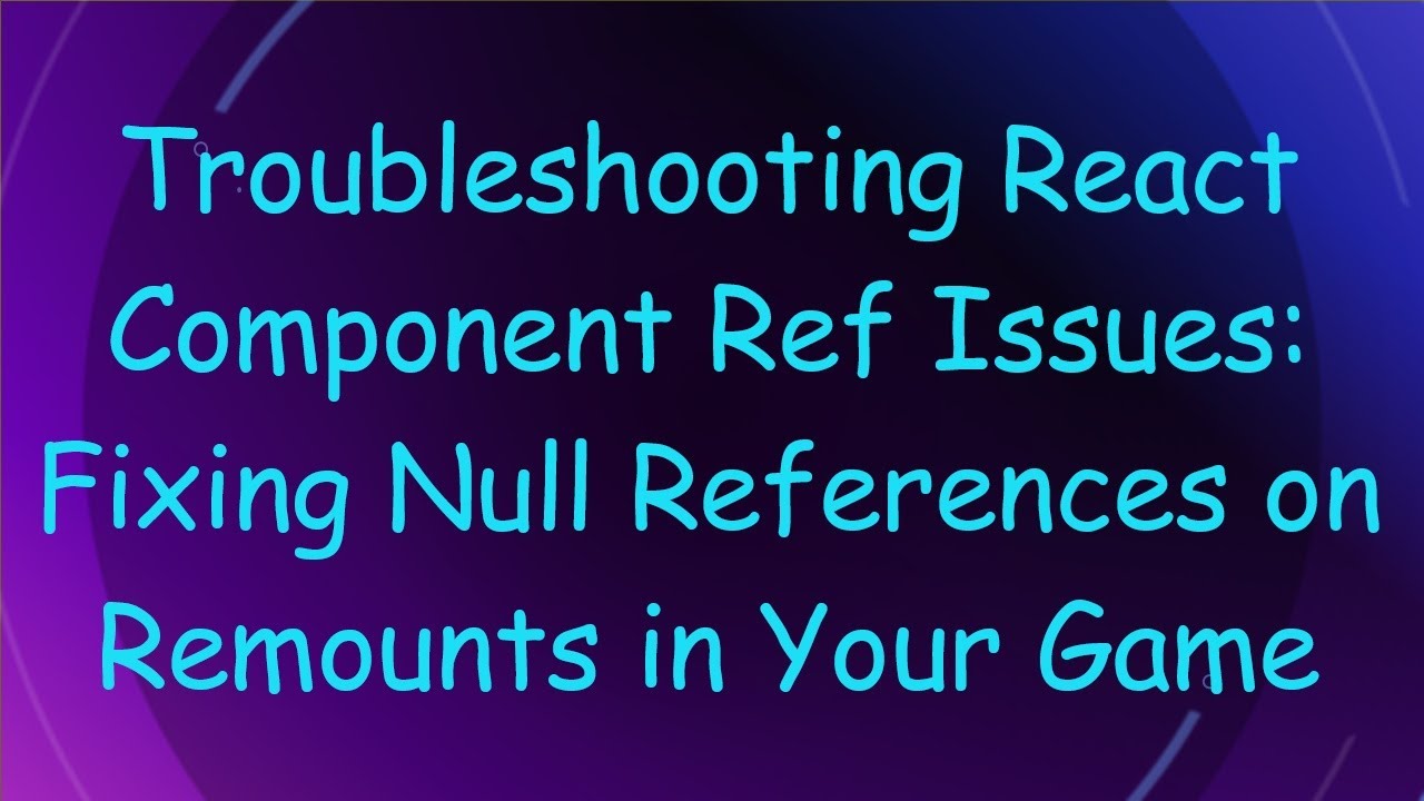 Troubleshooting React Component Ref Issues Fixing Null References On Remounts In Your Game
