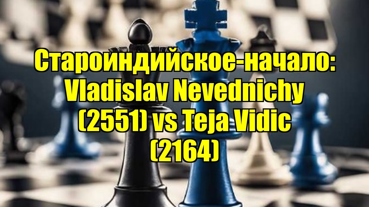 Староиндийское-начало: Vladislav Nevednichy (2551) vs Teja Vidic (2164 ...