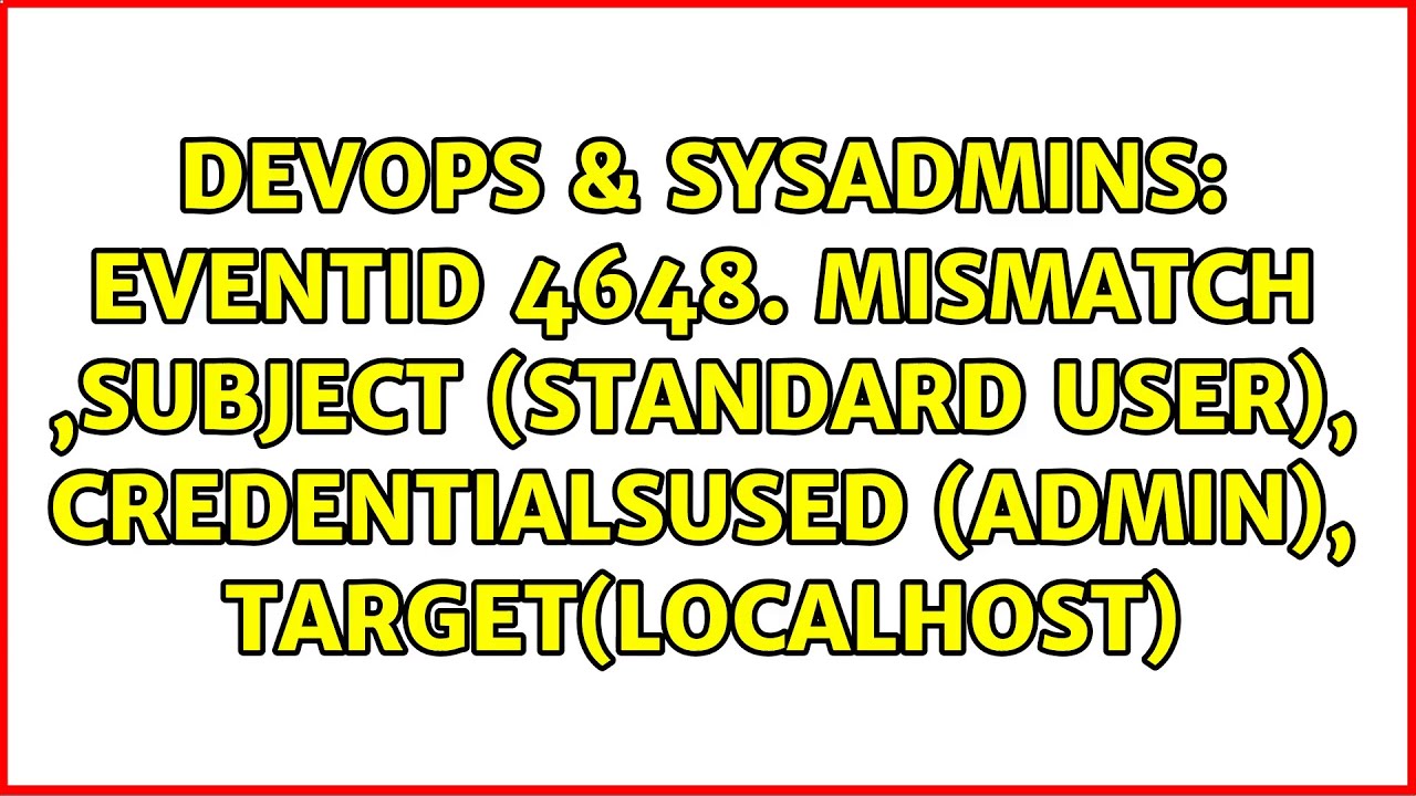 EVENTID 4648. Mismatch ,Subject (Standard User), CredentialsUsed (Admin ...