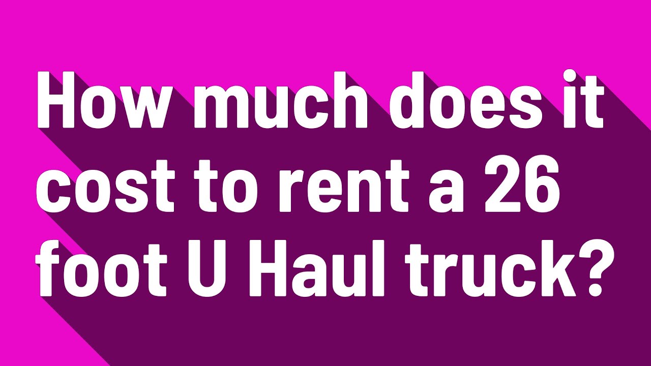 How Much Does It Cost To Rent A 26 Foot U Haul Truck YouTube how-much-does-it-cost-to-rent-a-26-foot-u-haul-truck-youtube