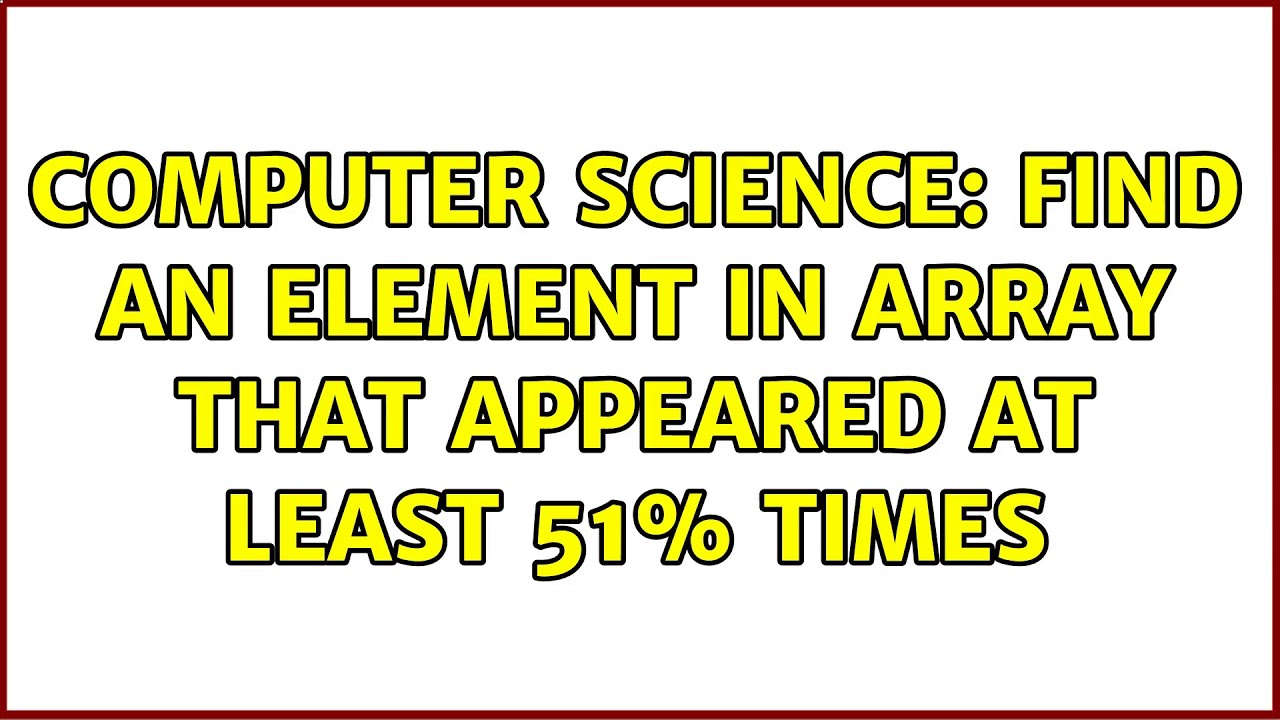 Computer Science: find an element in array that appeared at least 51% ...