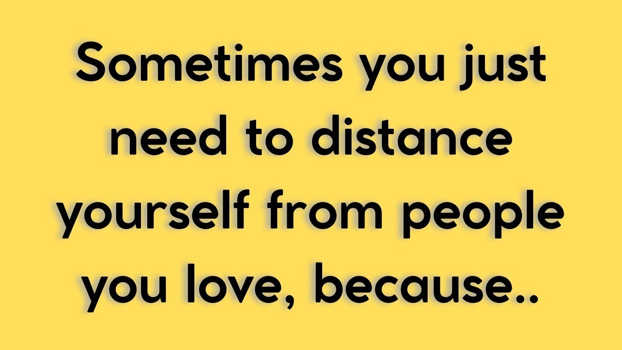 Sometimes You Just Need To Distance Yourself From People You Love ...