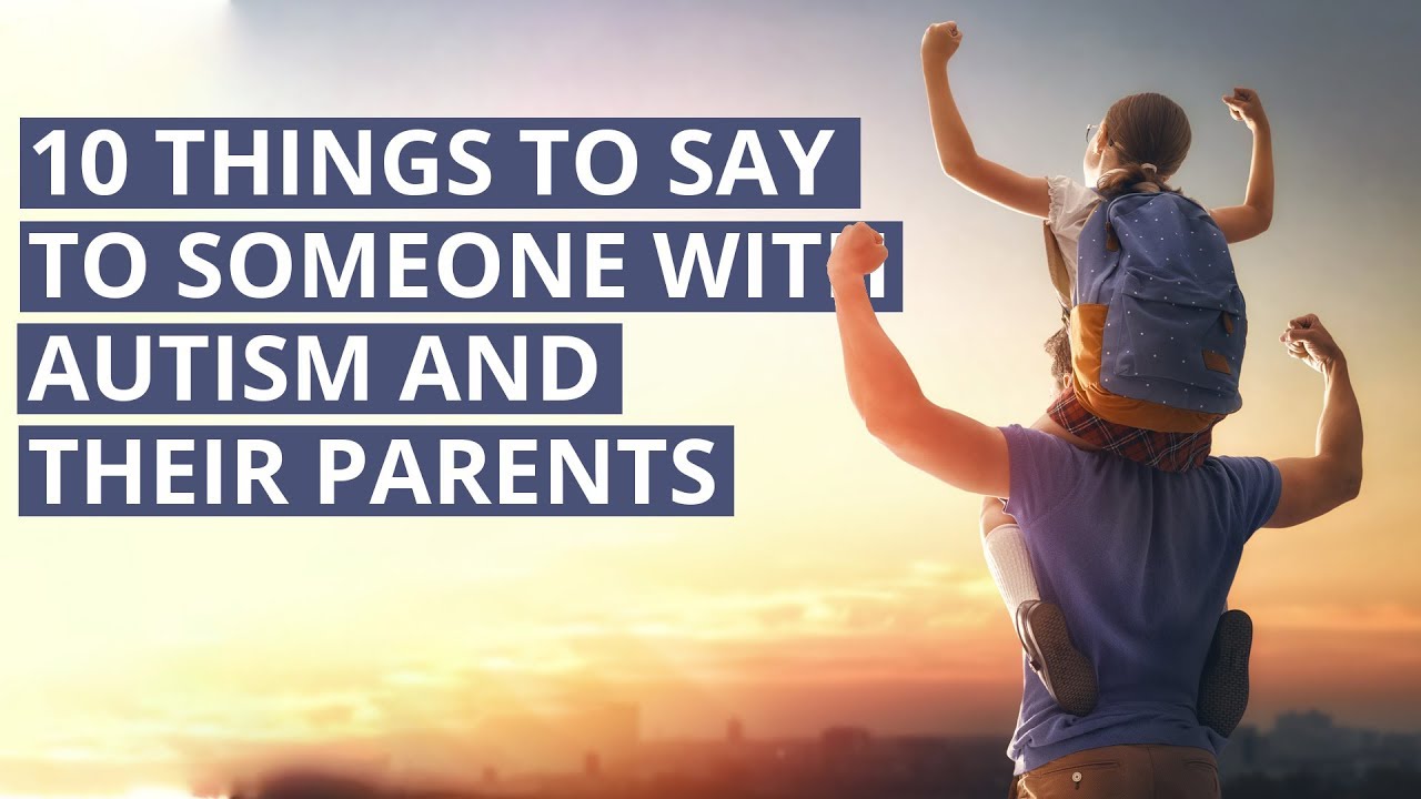 10 Things TO Say To Someone With Autism And Their Parents YouTube 10-things-to-say-to-someone-with-autism-and-their-parents-youtube
