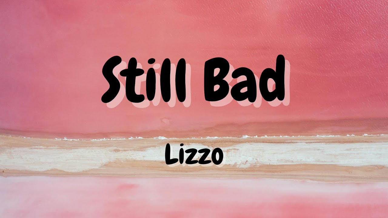 Lirik Lagu Lengkap Still Bad - Lizzo - YouTube