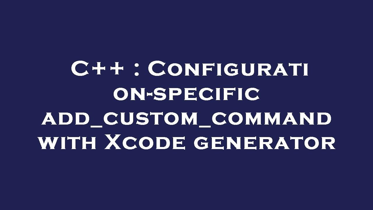 C++ : Configuration-specific add_custom_command with Xcode generator - YouTube