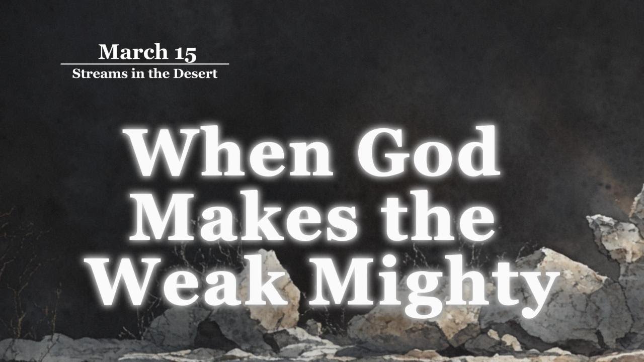 When God makes the Weak Mighty - 0315 Streams in the Desert - YouTube