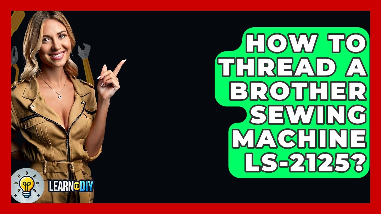 How To Thread A Brother Sewing Machine LS-2125? - LearnToDIY360.com ...