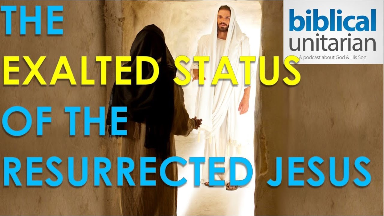 011 - The Exalted Status of the Resurrected Jesus | Biblical Unitarian ...