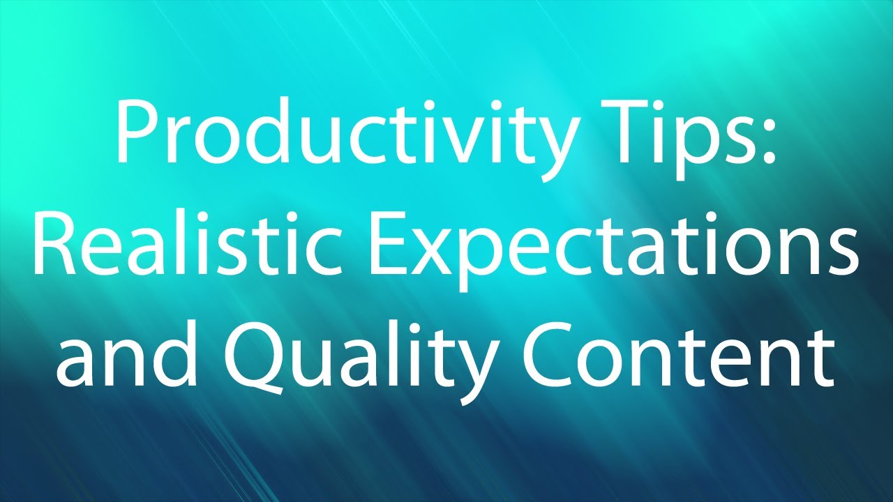 2 Productivity Tips For Life: Realistic Expectations and Quality ...