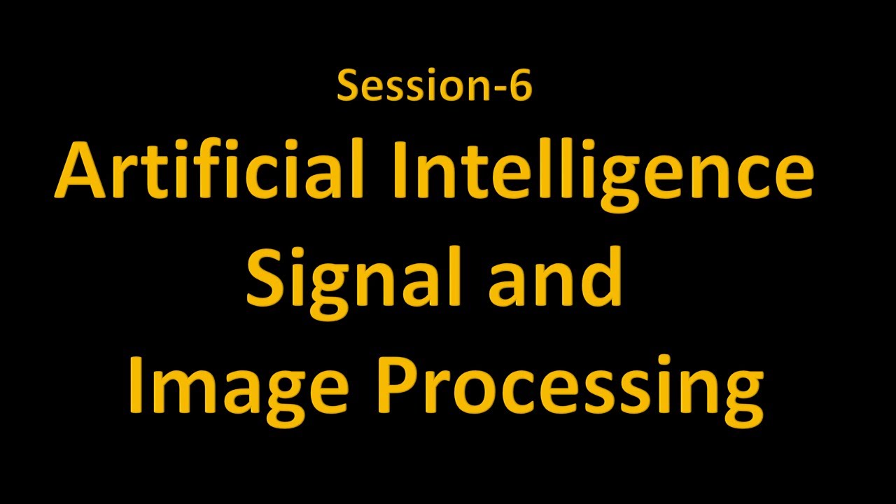 Session 6 Artificial Intelligence (ANN) in Signal and Image processing ...