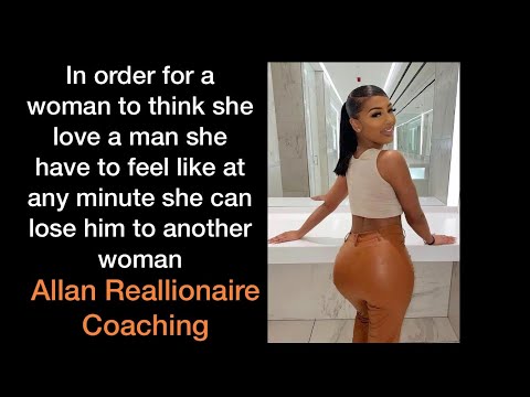 In order for a woman to think she love a man she have to feel like at any minute she can lose him