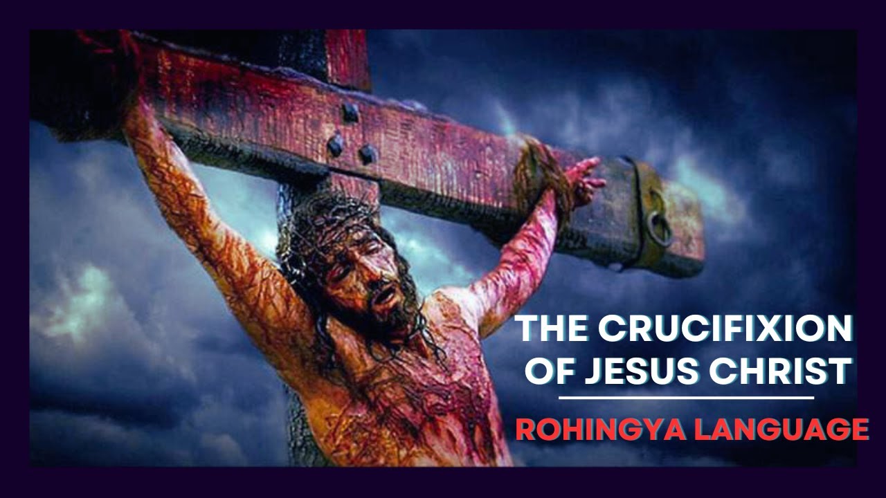 The Crucifixion of Jesus Christ | Rohingya Bible Messages | Bible ...