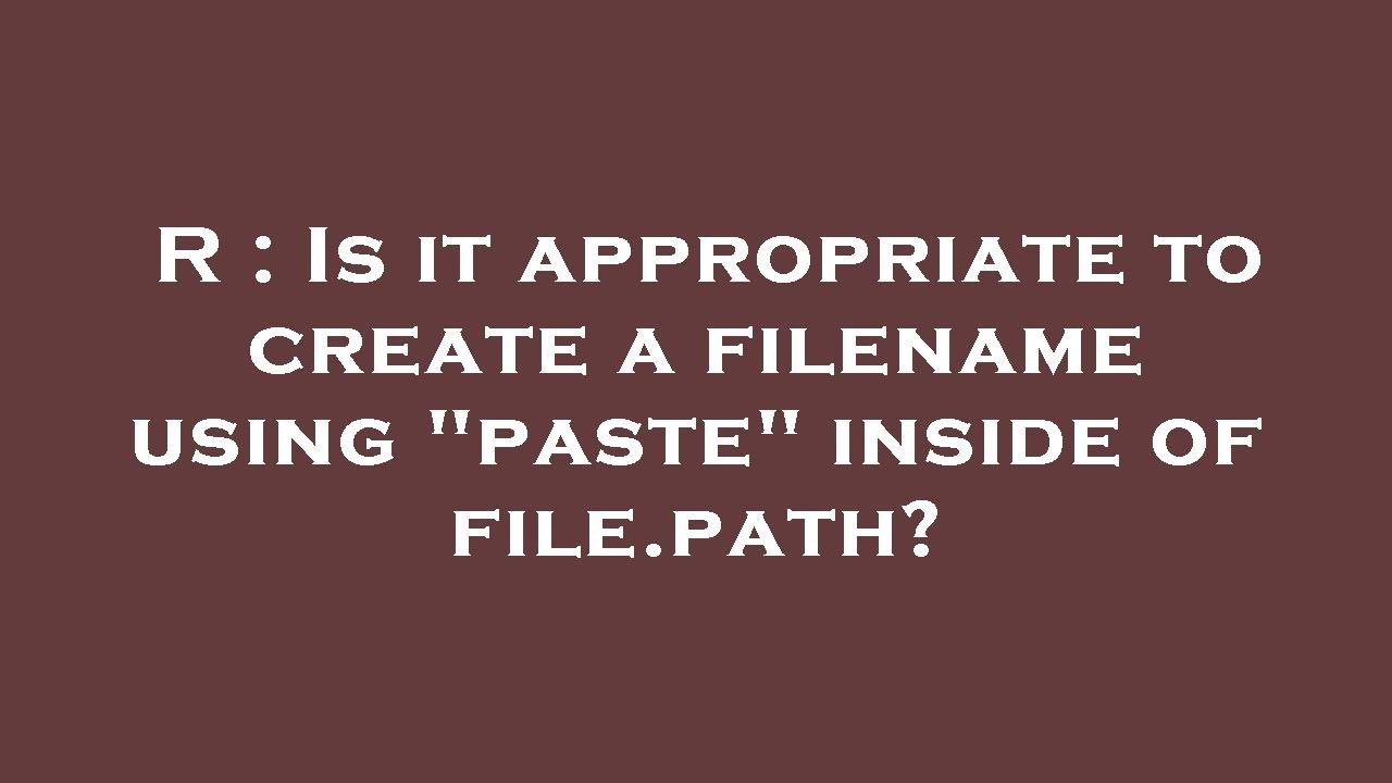 R Is It Appropriate To Create A Filename Using paste Inside Of File R Is It Appropriate To Create A Filename Using paste Inside Of File