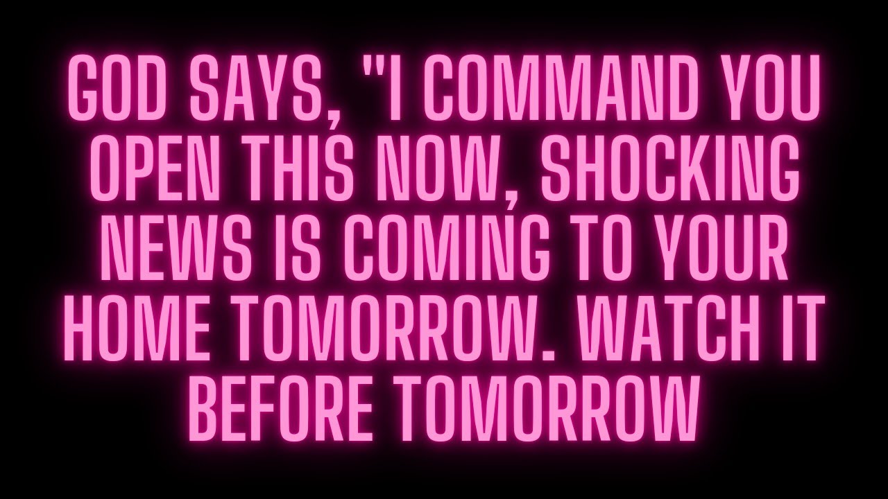 GOD SAYS, "I COMMAND YOU OPEN THIS NOW, SHOCKING NEWS IS COMING TO YOUR ...