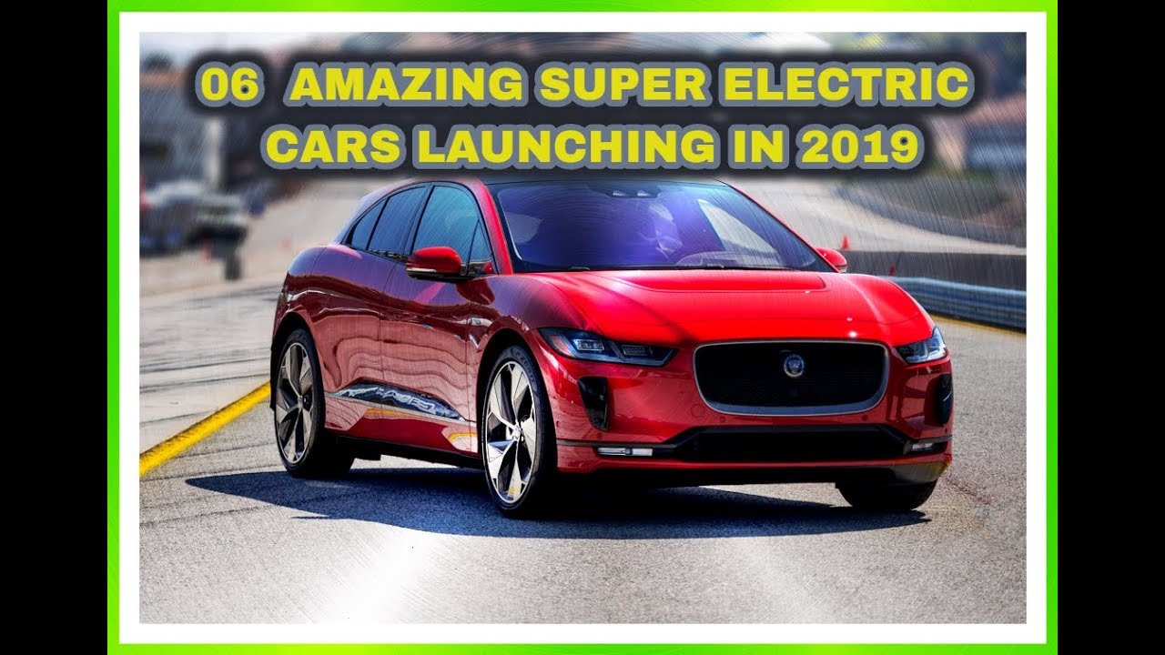 06 Amazing Super Electric Cars launching in 2019 - YouTube