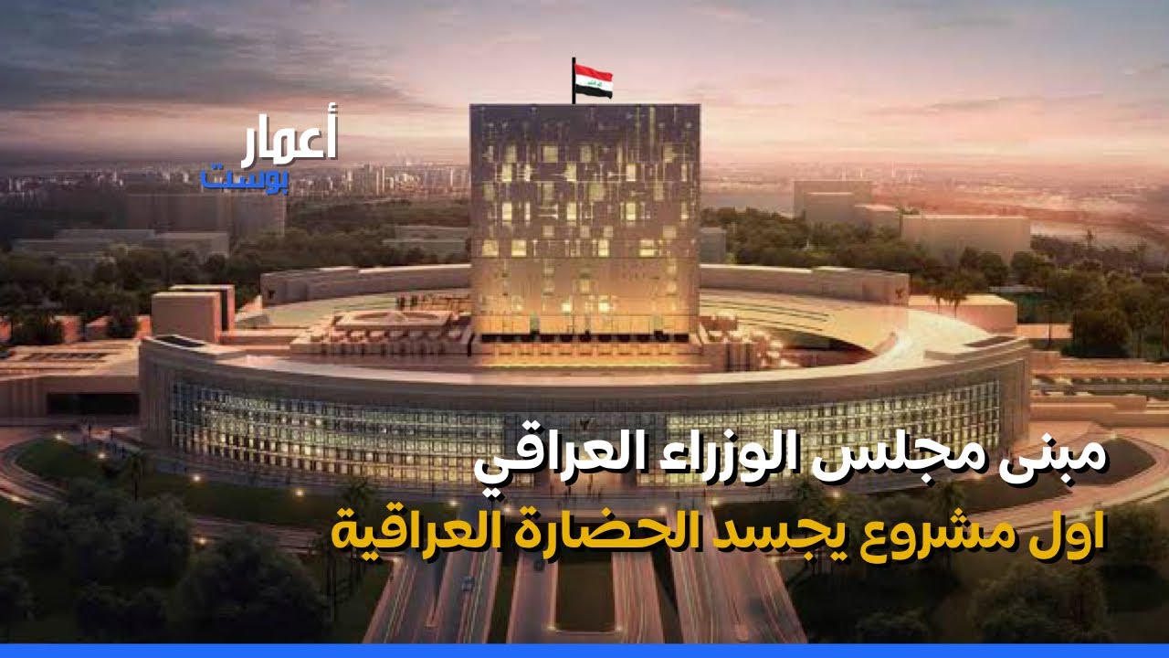 مبنى مجلس الوزراء العراقي الجديد اول مشروع يجسد الحضارة العراقية