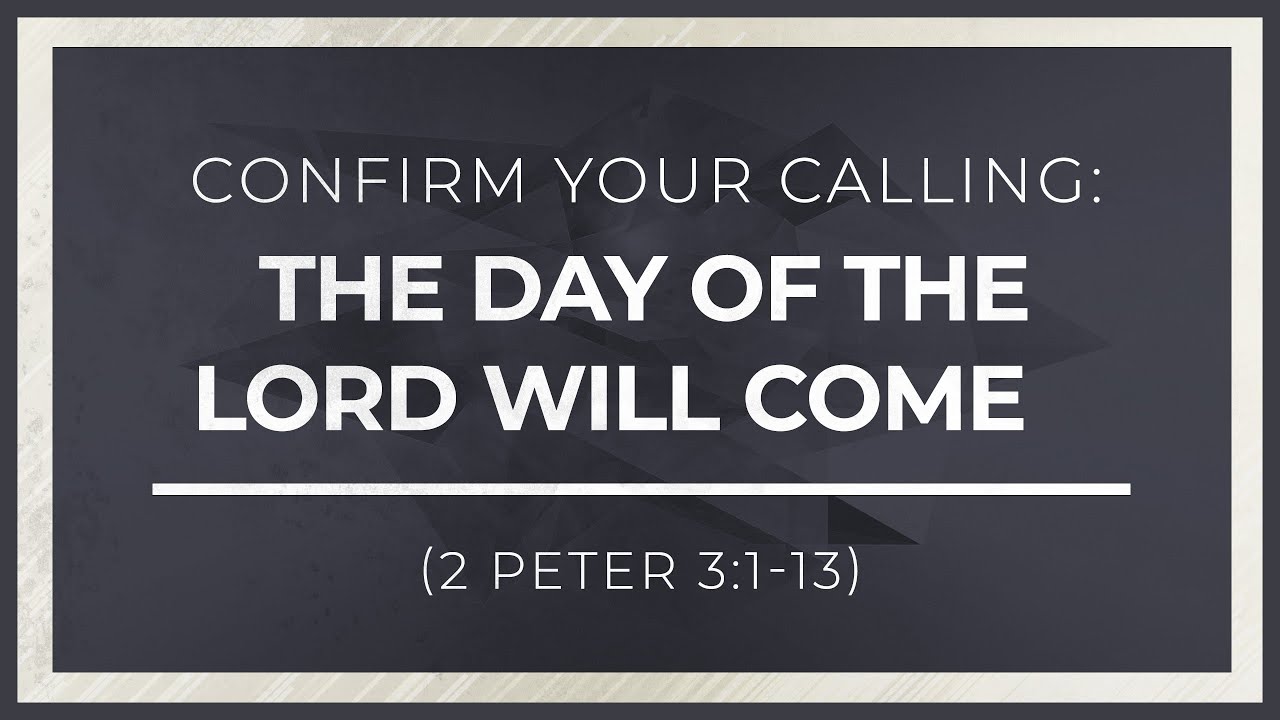 Confirm Your Calling The Day Of The Lord Will Come 2 Peter 3 1 13