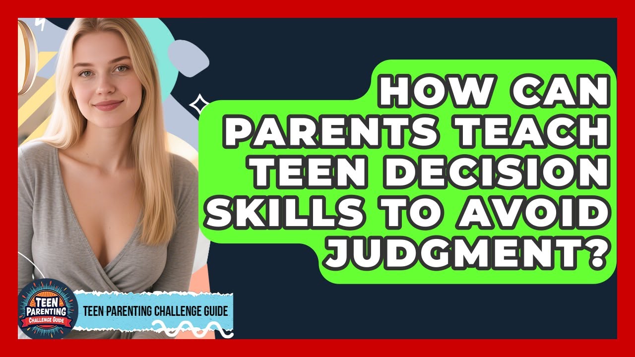 How Can Parents Teach Teen Decision Skills To Avoid Judgment? - Teen ...